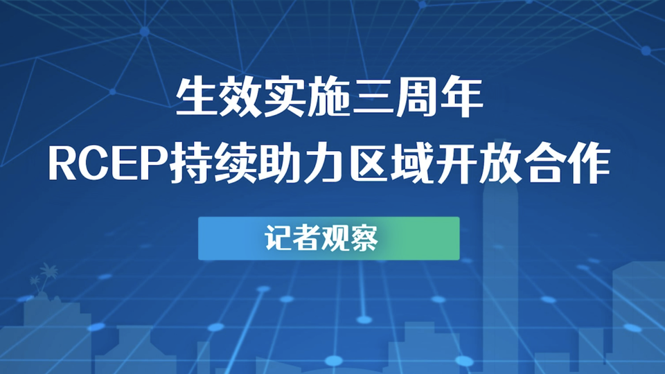 新华全媒+｜记者观察：生效实施三周年 RCEP持续助力区域开放合作-国际在线